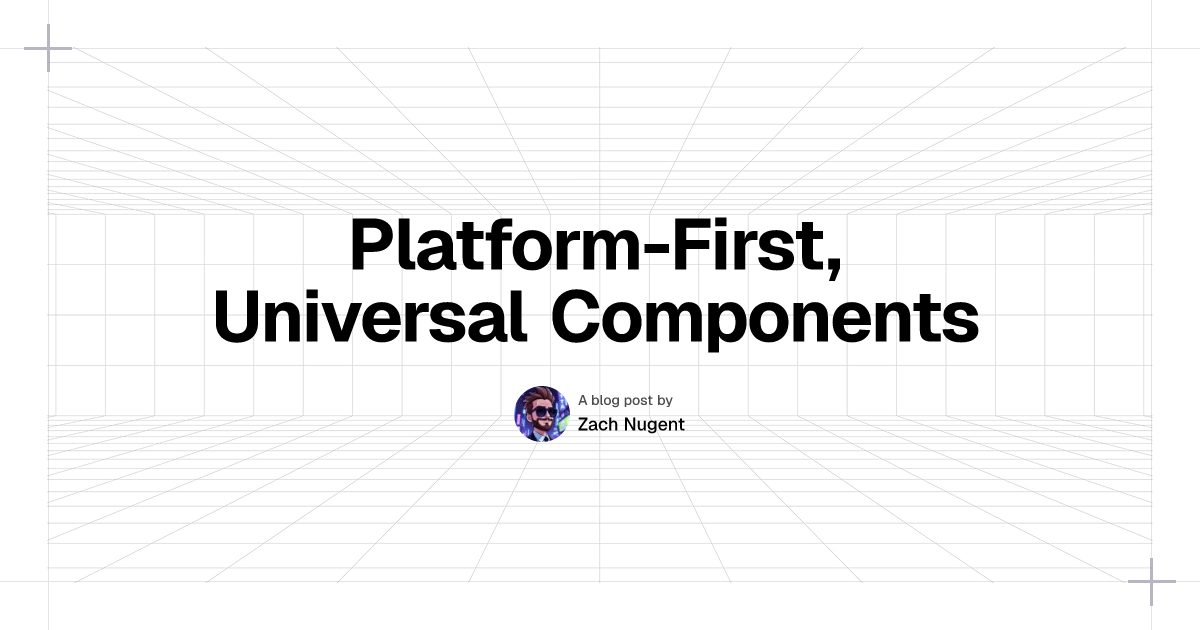 Platform-First, Universal Components | Zach Nugent